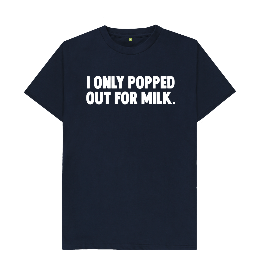 I Only Popped Out For Milk T-Shirt