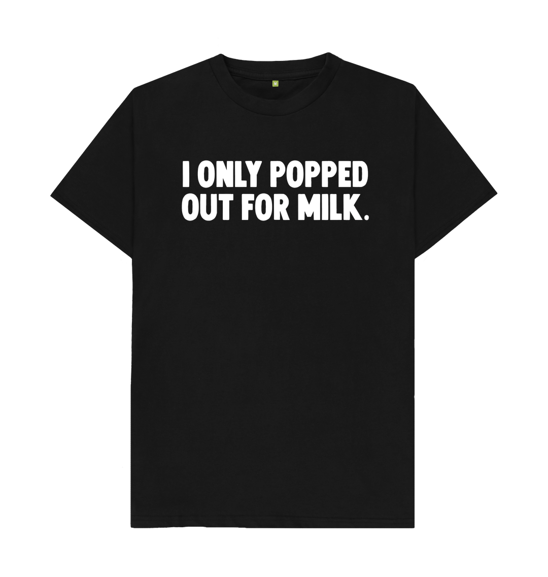 I Only Popped Out For Milk T-Shirt