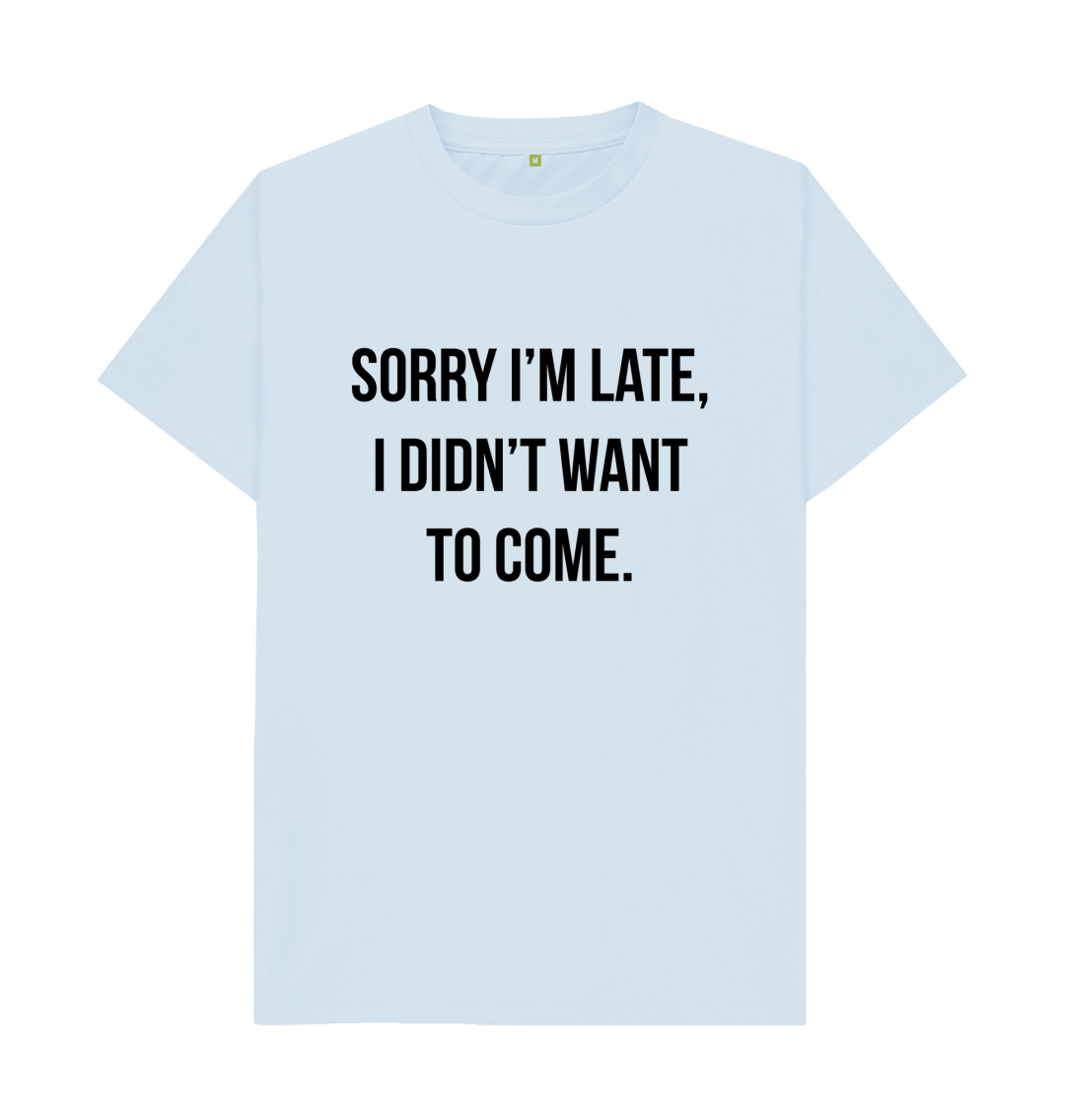 Sorry Im Late I Didnt Want To Come T Shirt